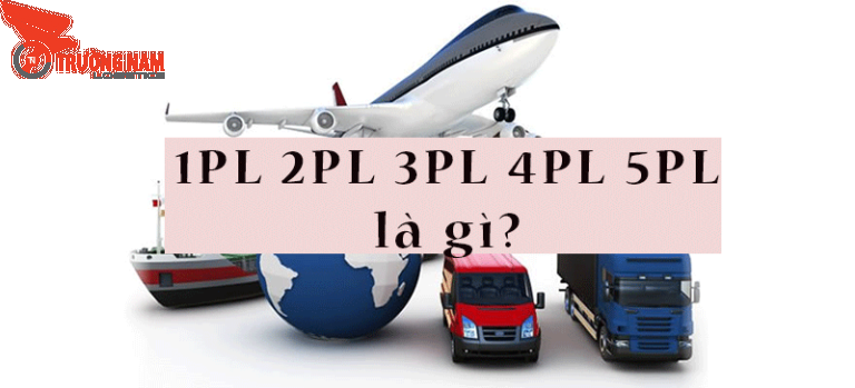 1PL 2PL 3PL 4PL 5PL là gì? Giải thích chi tiết từng mô hình logistics